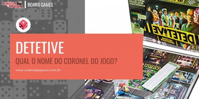 Qual o nome do Coronel no jogo Detetive? E mais sobre o board game